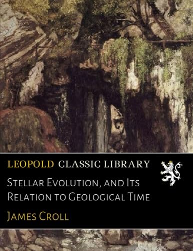 Stellar Evolution, and Its Relation to Geological Time: Croll, James ...