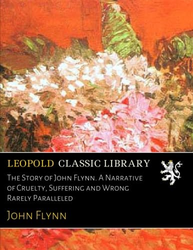 Amazon.com: The Story of John Flynn. A Narrative of Cruelty, Suffering ...