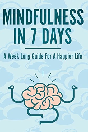 Mindfulness In 7 Days: A Mindfulness Beginners Guide For A Happier ...