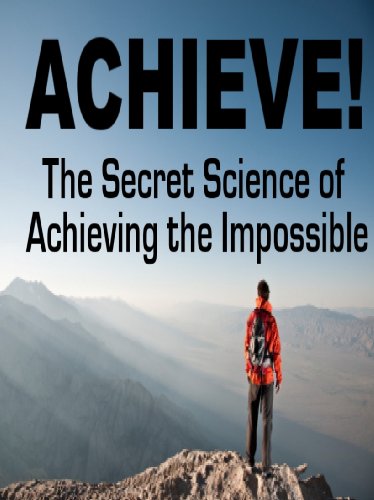 ACHIEVE! : The Secret Science of Achieving the Impossible eBook ...