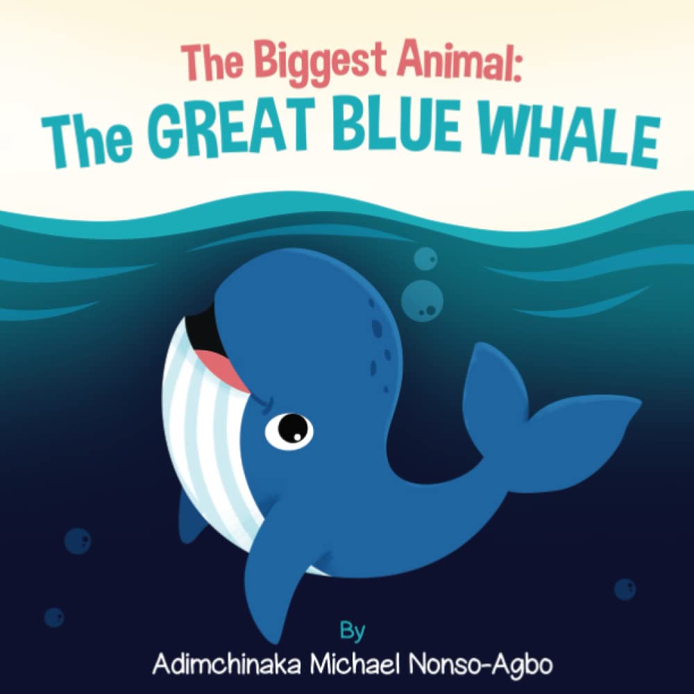 The Biggest Animal: The GREAT BLUE WHALE: Nonso-Agbo, Adimchinaka ...