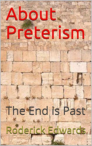 About Preterism: The End is Past (Answering Preterism: A Preterist and ...