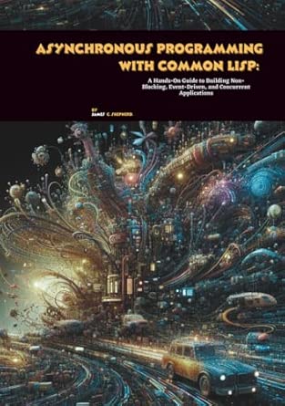 Asynchronous Programming with Common Lisp: A Hands-On Guide to Building Non-Blocking, Event ...