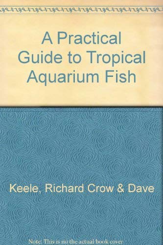 A Practical Guide to Tropical Aquarium Fish: Keele, Richard Crow & Dave ...