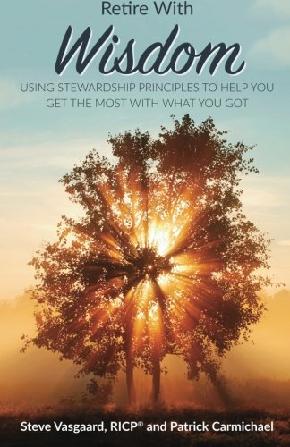 Retire With Wisdom: Using Stewardship Principles to Help You Get The ...