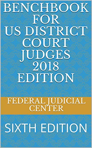 BENCHBOOK FOR US DISTRICT COURT JUDGES 2018 EDITION: SIXTH EDITION ...