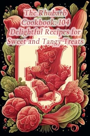 The Rhubarb Cookbook: 104 Delightful Recipes for Sweet and Tangy Treats ...