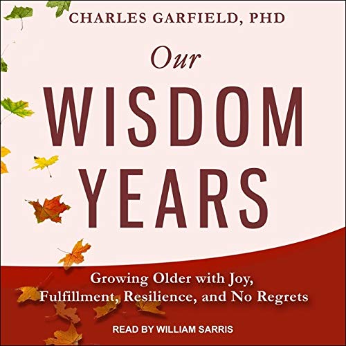 Our Wisdom Years: Growing Older with Joy, Fulfillment, Resilience, and ...