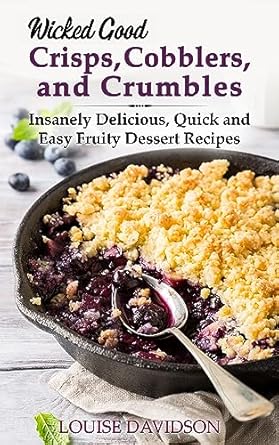 Wicked Good Crisps, Cobblers, and Crumbles: Insanely Delicious, Quick ...