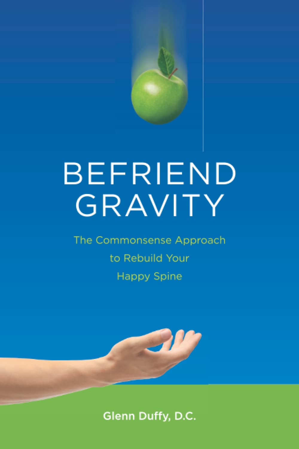 Befriend Gravity: The Commonsense Approach to Rebuild Your Happy Spine ...