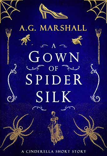 A Gown of Spider Silk: A Short Retelling of Cinderella by