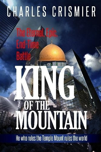 King of the Mountain: The Eternal, Epic, End-Time Battle: He who rules ...
