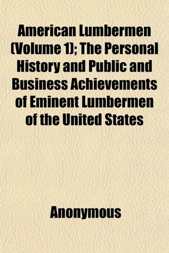 American Lumbermen (Volume 1); The Personal History and Public and ...