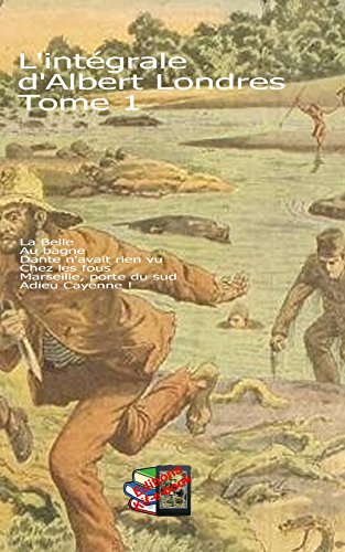 L'intégrale d'Albert Londres Tome 1: La Belle-Au bagne-Dante n'avait ...