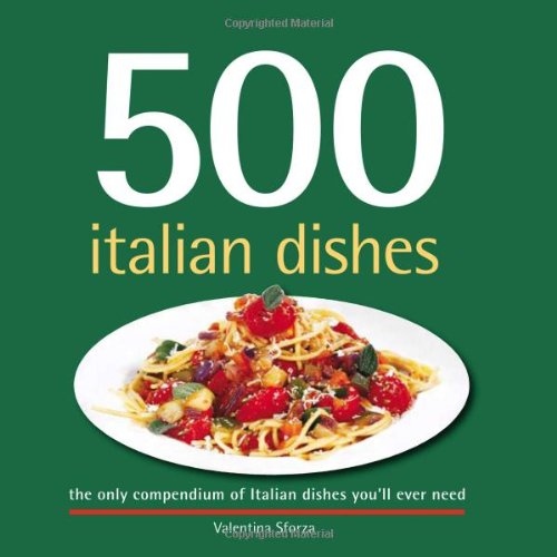 500 Italian Dishes: The Only Compendium of Italian Dishes You'll Ever ...