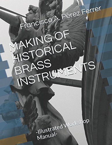 MAKING OF HISTORICAL BRASS INSTRUMENTS: -Illustrated Workshop Manual ...