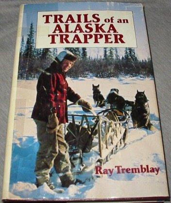 Trails Alaska Trapper: Raymond H. Tremblay: Amazon.com: Books