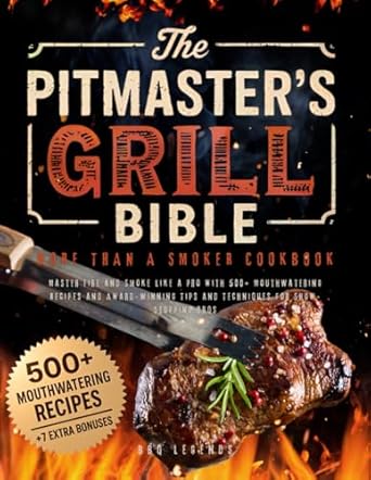 The Pitmaster’s Grill Bible • More Than a Smoker Cookbook: Master Fire ...
