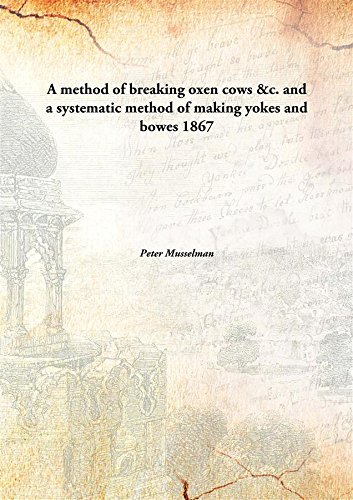 A method of breaking oxen cows, &c., and a systematic method of making ...