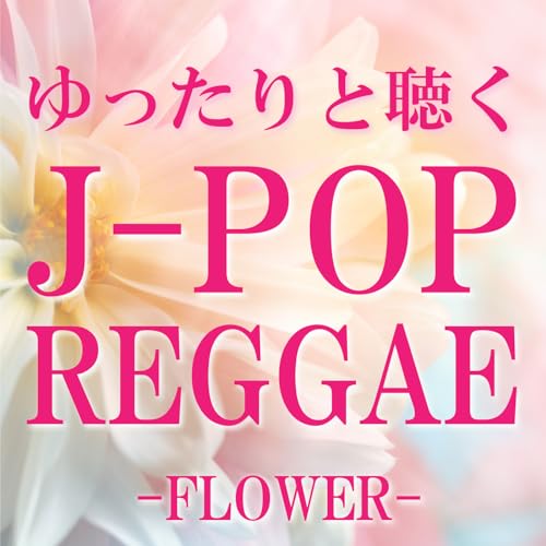 Amazon.co.jp: ゆったりと聴くJ-POP REGGAE -FLOWER- : VARIOUS ARTISTS: デジタルミュージック