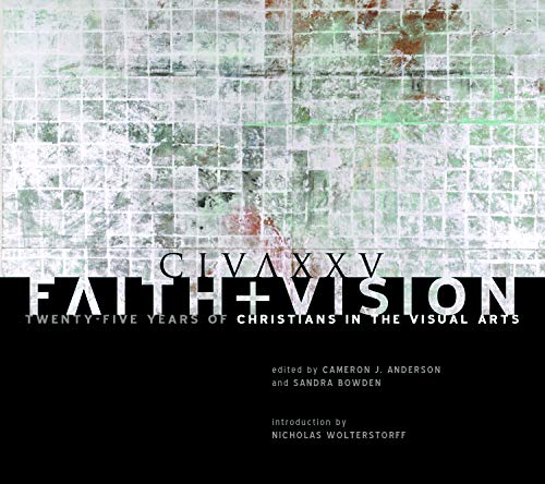 Faith and Vision: Twenty-Five Years of Christians in the Visual Arts ...