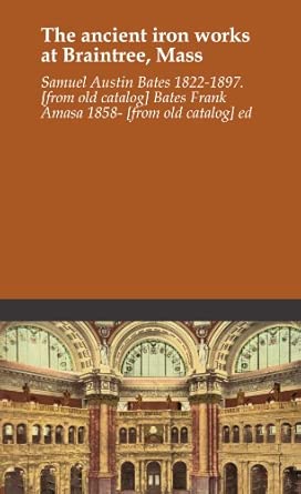 Amazon.com: The ancient iron works at Braintree, Mass: Bates 1822-1897 ...