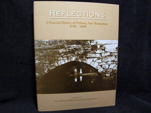Reflections: A pictorial history of Pelham, New Hampshire, 1746-1996 ...