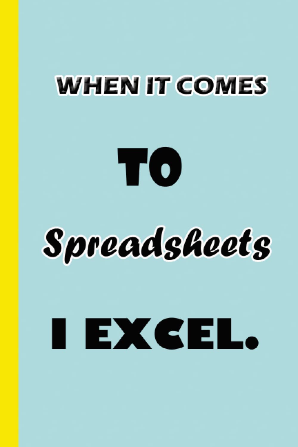 When It Comes To Spreadsheets I Excel: Funny Gag Gift Notebook Journal ...