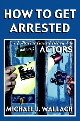 How To Get Arrested: A Motivational Story for Actors : Wallach, Michael ...
