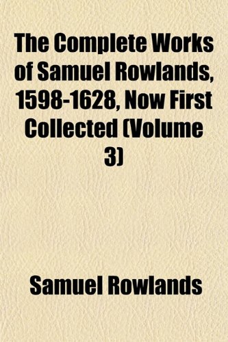 The Complete Works of Samuel Rowlands, 1598-1628, Now First Collected ...