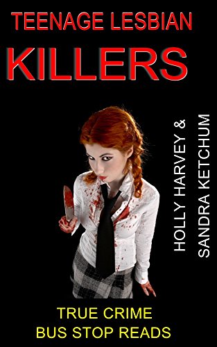 TEENAGE LESBIAN KILLERS: HOLLY HARVEY AND SANDRA KETCHUM (BUS STOP ...