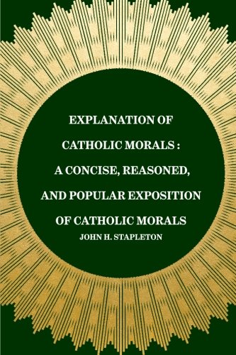 Explanation of Catholic Morals : A Concise, Reasoned, and Popular ...