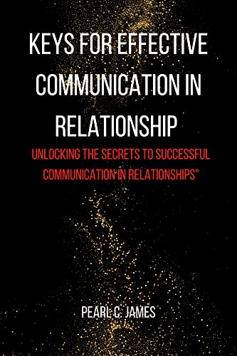 KEYS FOR EFFECTIVE COMMUNICATION IN RELATIONSHIP: UNLOCKING THE SECRETS TO SUCCESSFUL ...