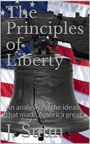 The Principles of Liberty: An analysis on the ideas that made America ...