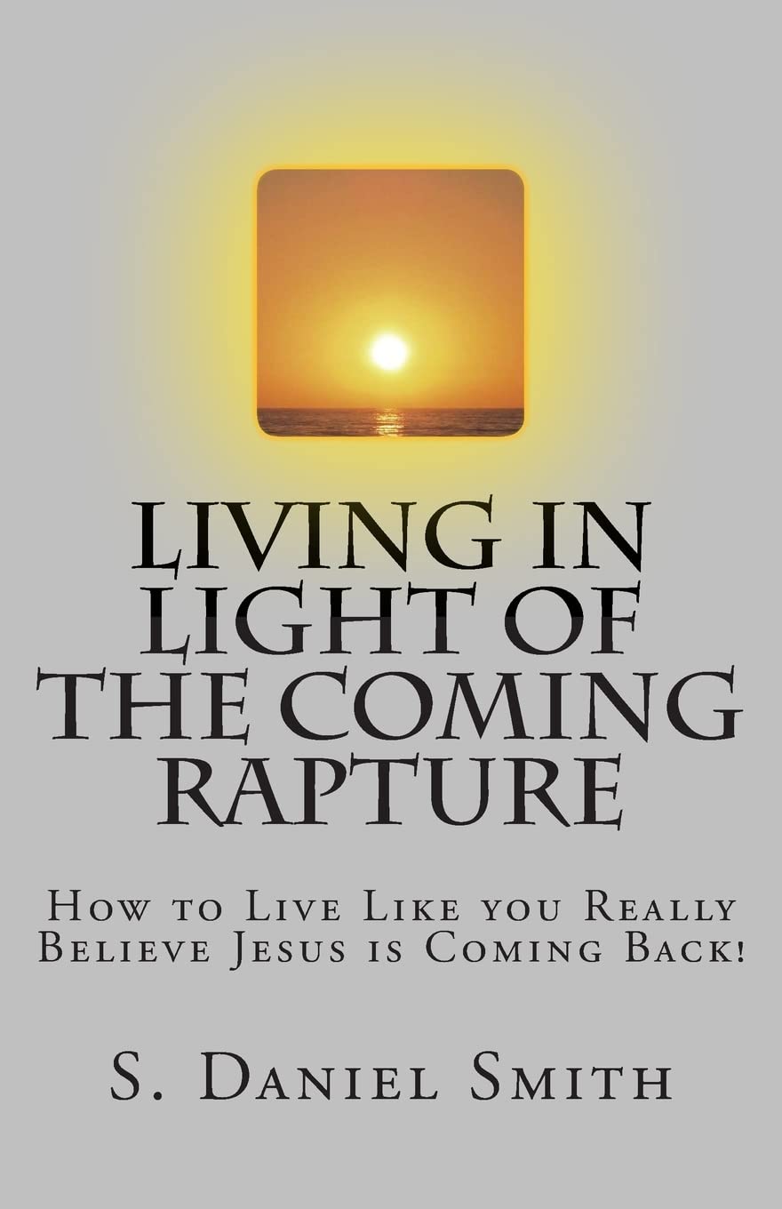 Living in Light of the Coming Rapture: How to Live Like you Really ...