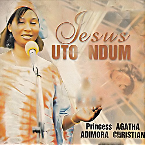 Play Jesus Uto Ndum by Princess Agatha Adimora Christian on Amazon Music