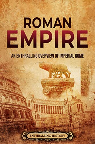 Roman Empire: An Enthralling Overview of Imperial Rome (Ancient Roman ...