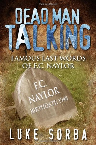 Dead Man Talking: Famous Last Words of F.C. Naylor: Luke Sorba ...