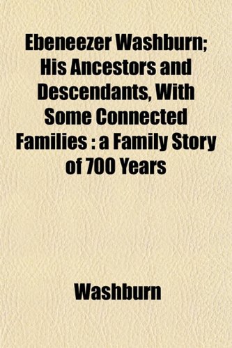 Ebeneezer Washburn; His Ancestors and Descendants, with Some Connected ...