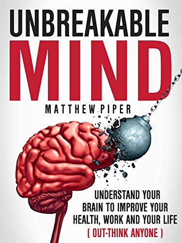 Amazon.com: Unbreakable Mind: Understand Your Brain To Improve Your Health, Work And Your Life ...