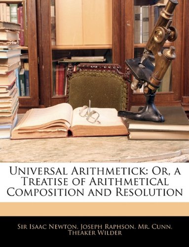 Universal Arithmetick: Or, a Treatise of Arithmetical Composition and ...
