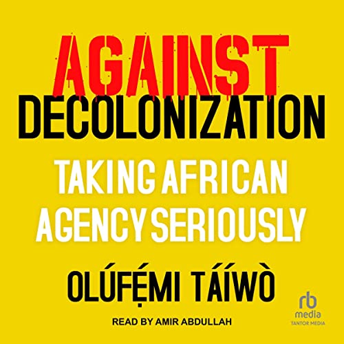 Against Decolonization: Taking African Agency Seriously (Audio Download ...