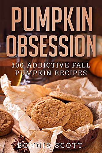 Pumpkin Obsession: 100 Addictive Fall Pumpkin Recipes: A Pumpkin ...