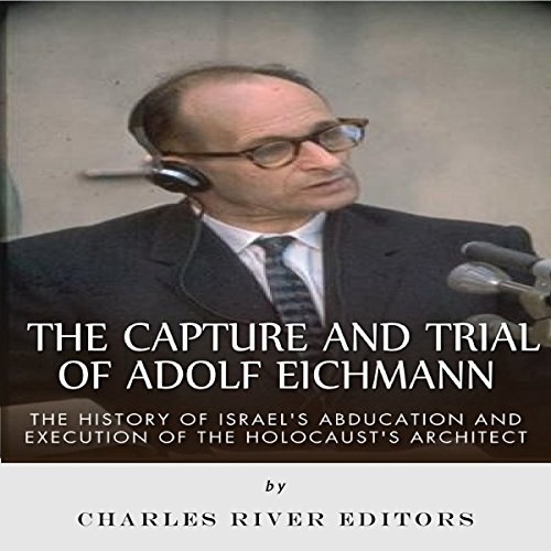 The Capture and Trial of Adolf Eichmann: The History of Israel's ...