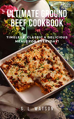 Ultimate Ground Beef Cookbook: Timeless, Classic and Delicious Meals ...