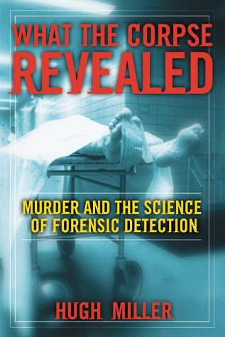 What the Corpse Revealed: Murder and the Science of Forensic Detection ...