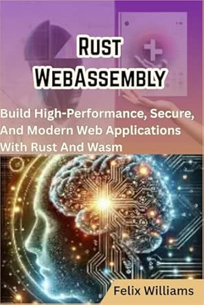 Rust WebAssembly: Build High-Performance, Secure, And Modern Web Applications With Rust And Wasm ...