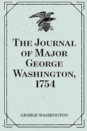 The Journal of Major George Washington, 1754: Washington, George ...