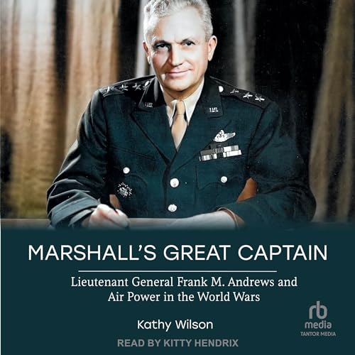 Marshall's Great Captain: Lieutenant General Frank M. Andrews and Air ...