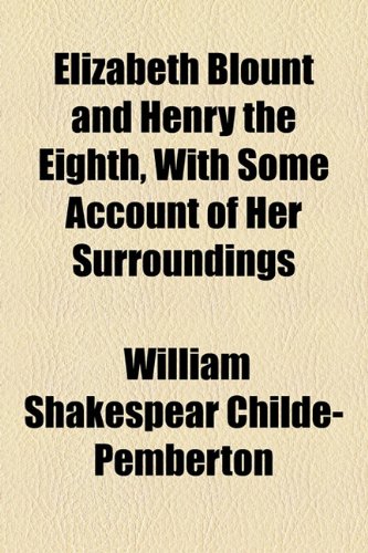 Elizabeth Blount and Henry the Eighth, with Some Account of Her ...